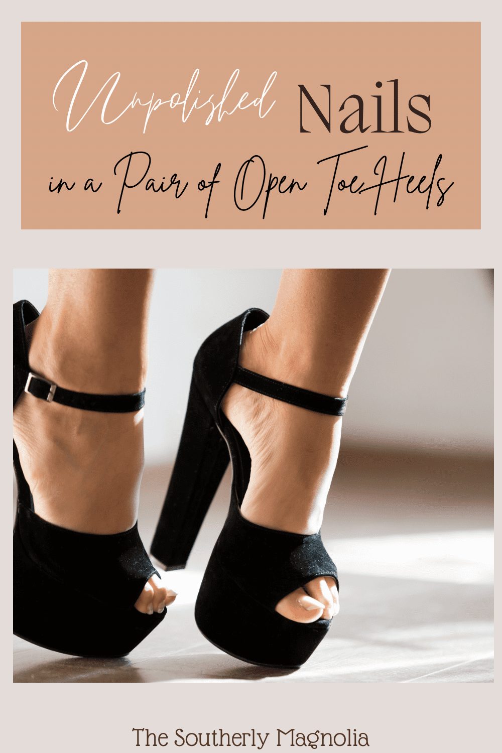 Unpolished Nails in a Pair of Open Toe Heels - The Southerly Magnolia